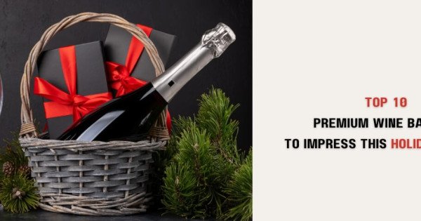 Top 10 Premium Wine Gift Baskets to Impress This Holiday Season